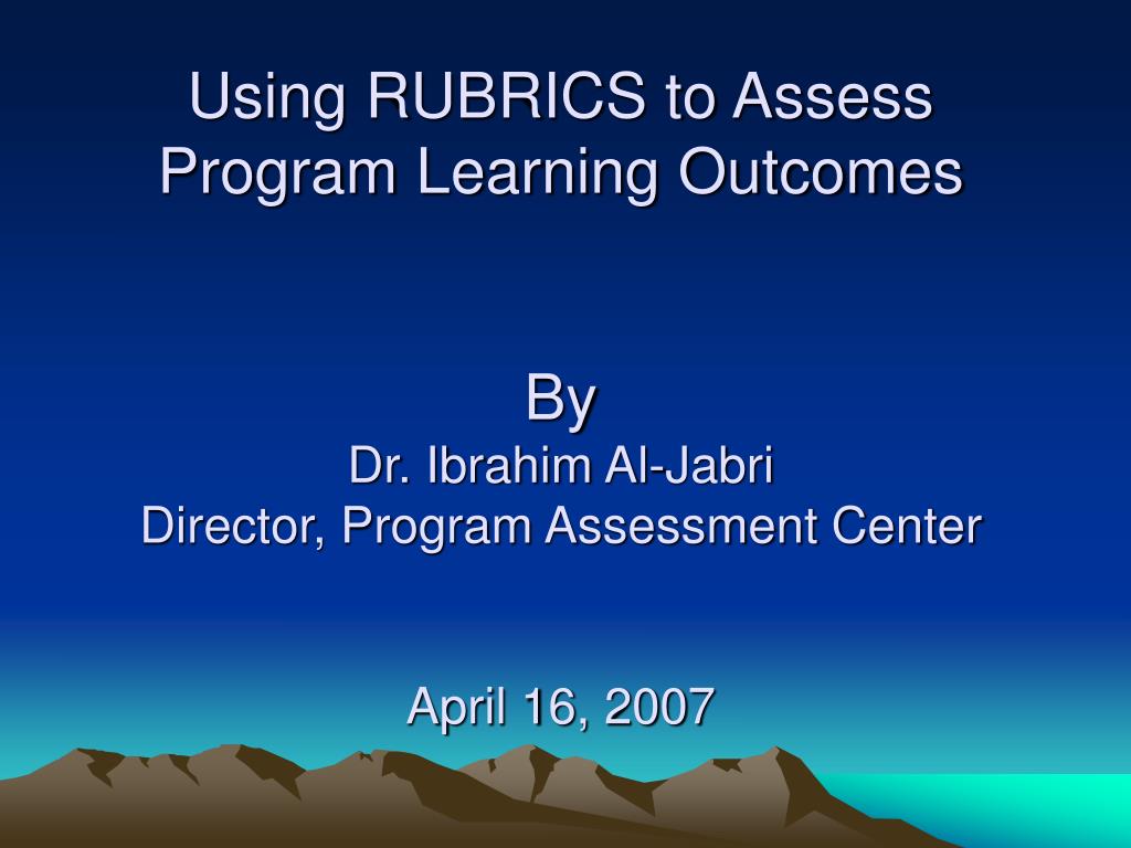 PPT - Using RUBRICS to Assess Program Learning Outcomes By Dr. Ibrahim Al-Jabri Director ...