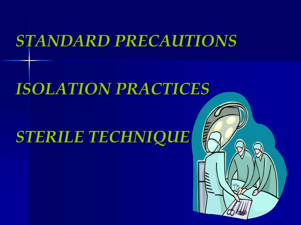 PPT - STANDARD PRECAUTIONS ISOLATION PRACTICES STERILE TECHNIQUE ...