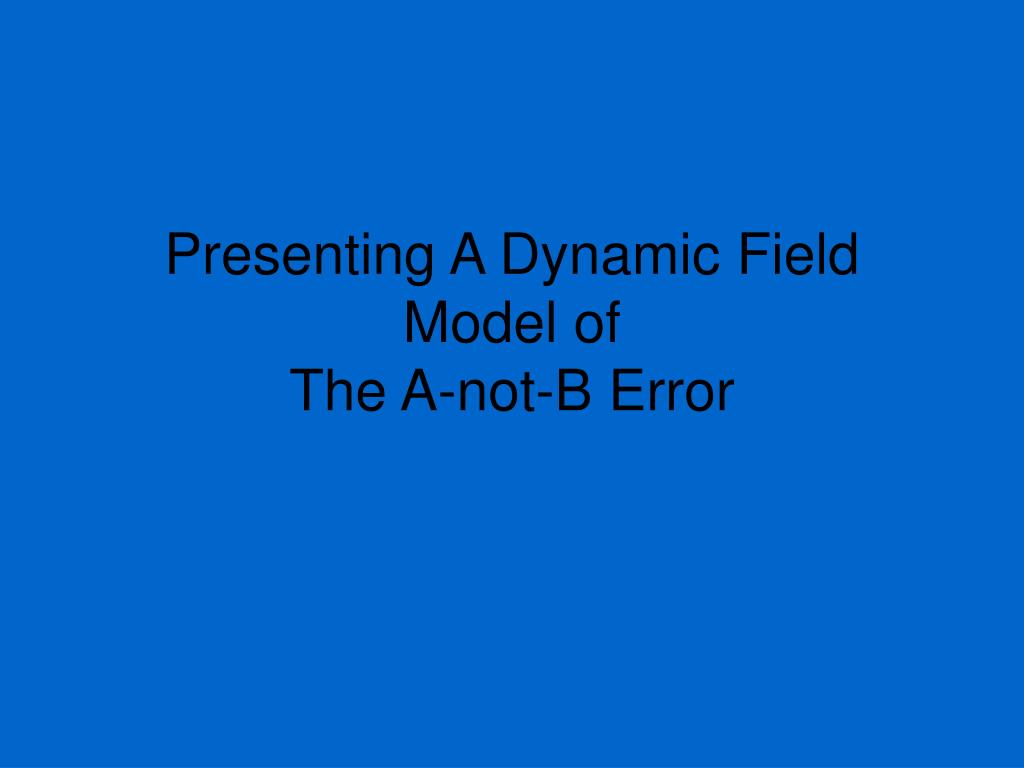 PPT - Presenting A Dynamic Field Model of The A-not-B Error PowerPoint ...