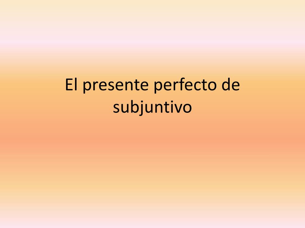 PPT - El presente perfecto de subjuntivo PowerPoint Presentation, free ...
