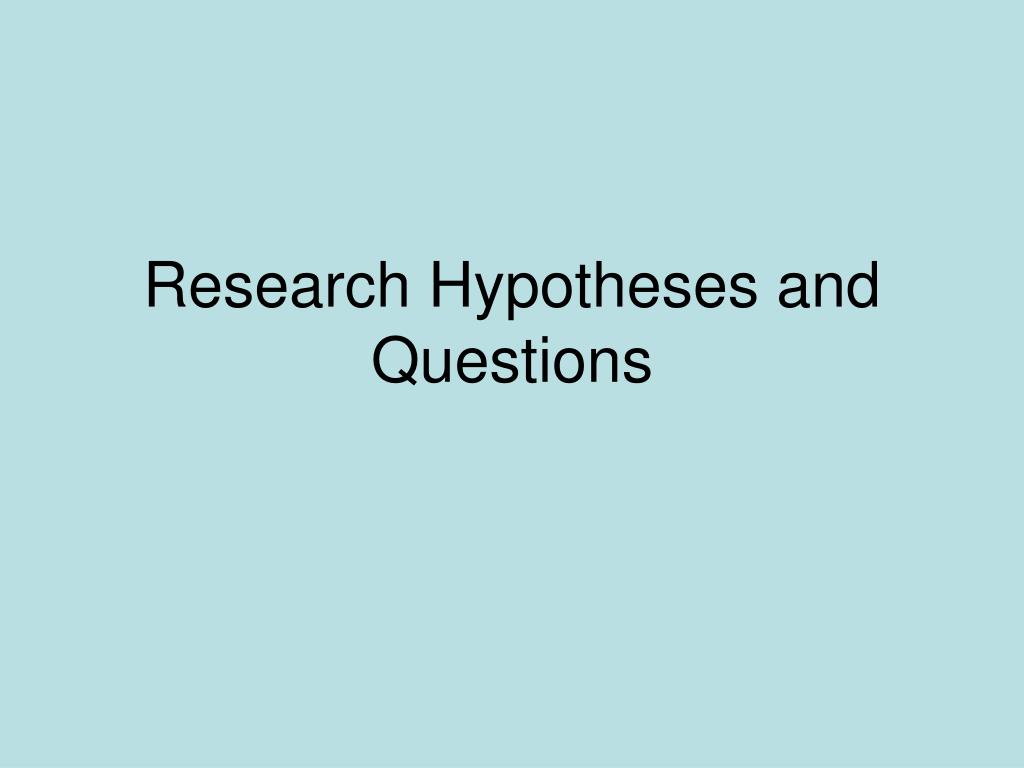 PPT - Research Hypotheses and Questions PowerPoint Presentation, free ...