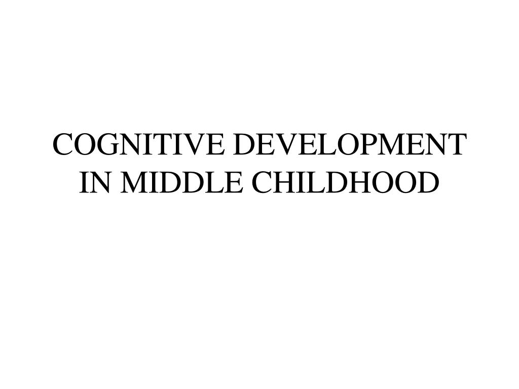 PPT - COGNITIVE DEVELOPMENT IN MIDDLE CHILDHOOD PowerPoint Presentation ...
