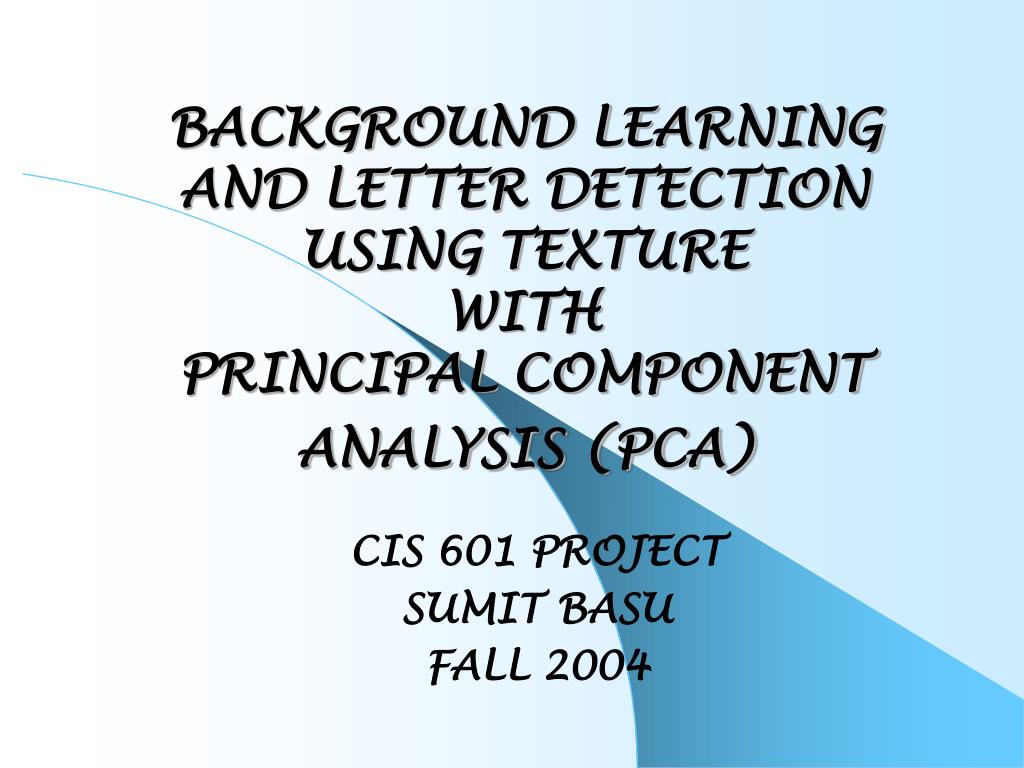 PPT - BACKGROUND LEARNING AND LETTER DETECTION USING TEXTURE WITH PRINCIPAL COMPONENT ANALYSIS ...