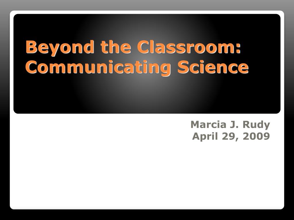 PPT - Beyond the Classroom: Communicating Science PowerPoint ...