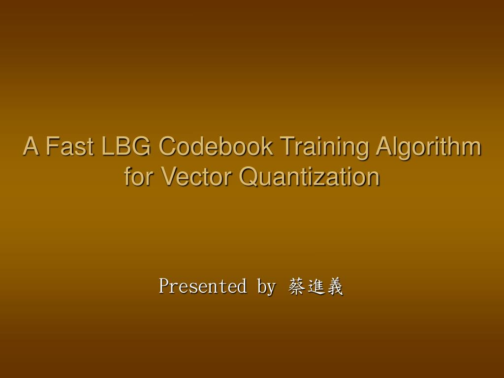 PPT - A Fast LBG Codebook Training Algorithm for Vector Quantization ...