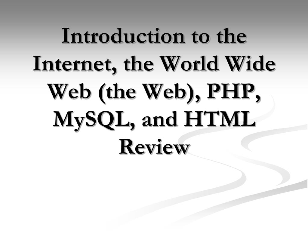 PPT - Introduction to the Internet, the World Wide Web (the Web), PHP, MySQL , and HTML Review ...