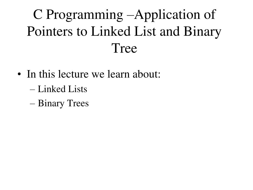 PPT - C Programming –Application of Pointers to Linked List and Binary Tree PowerPoint ...