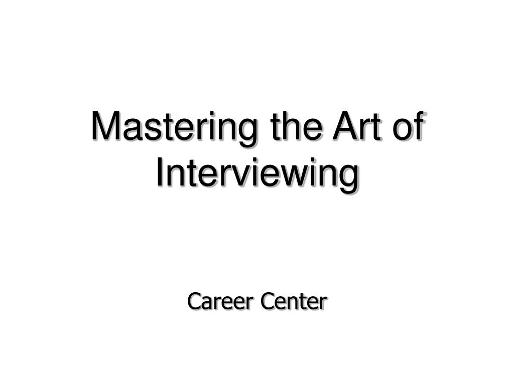 PPT - Mastering the Art of Interviewing PowerPoint Presentation, free ...