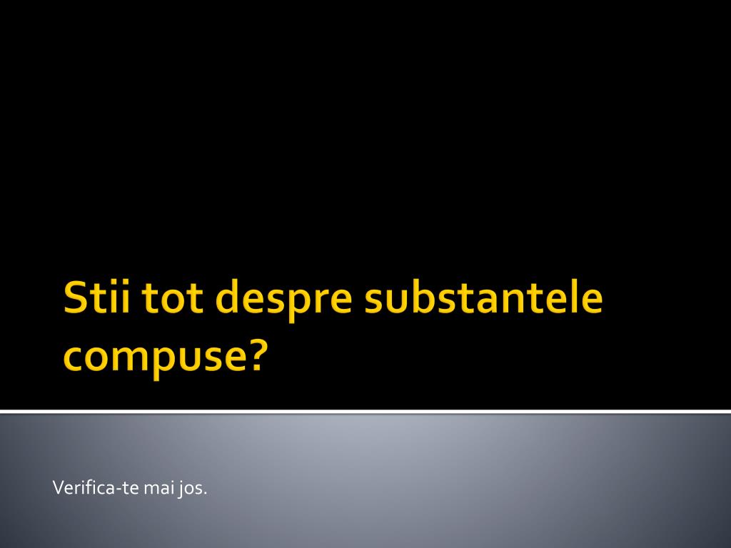 PPT - Stii tot despre substantele compuse ? PowerPoint Presentation ...