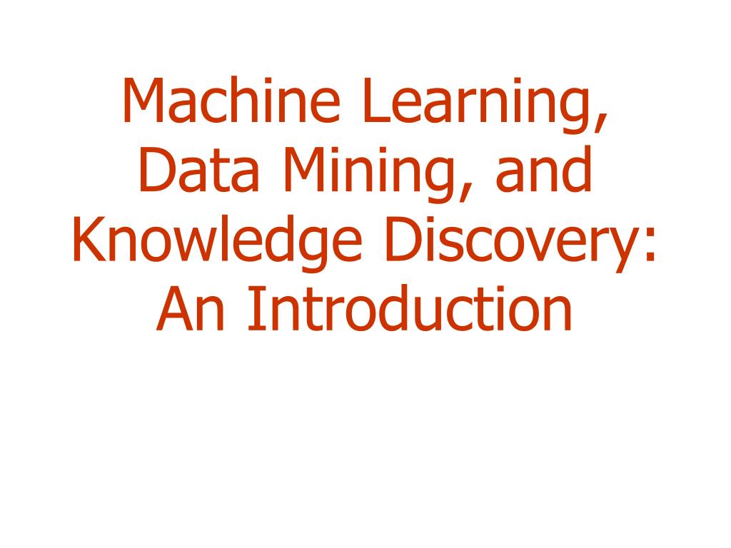 PPT - Machine Learning, Data Mining, and Knowledge Discovery: An Introduction PowerPoint ...